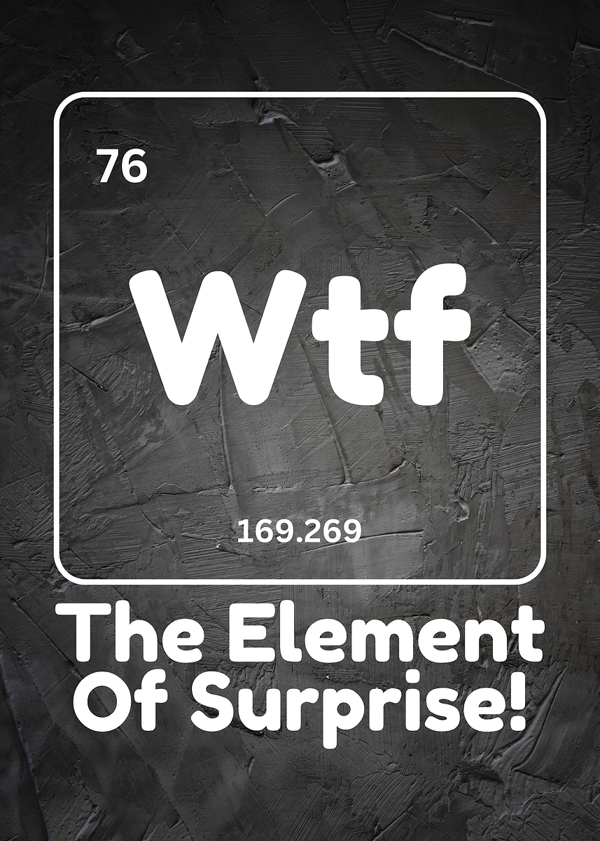 'WTF Element of Surprise' Poster, picture, metal print, paint by Wyld ...